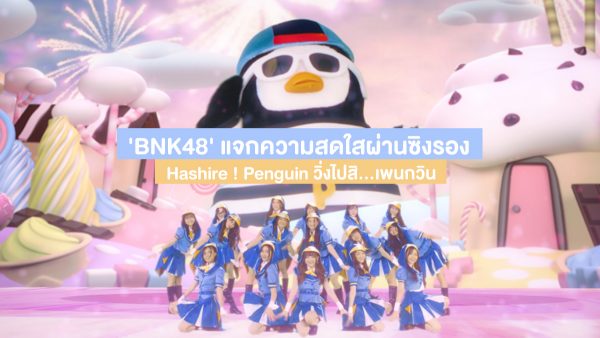 เพนกวินบุก! 'BNK48' แจกความน่ารักสดใสผ่านซิงรอง Hashire ! Penguin วิ่ง ...